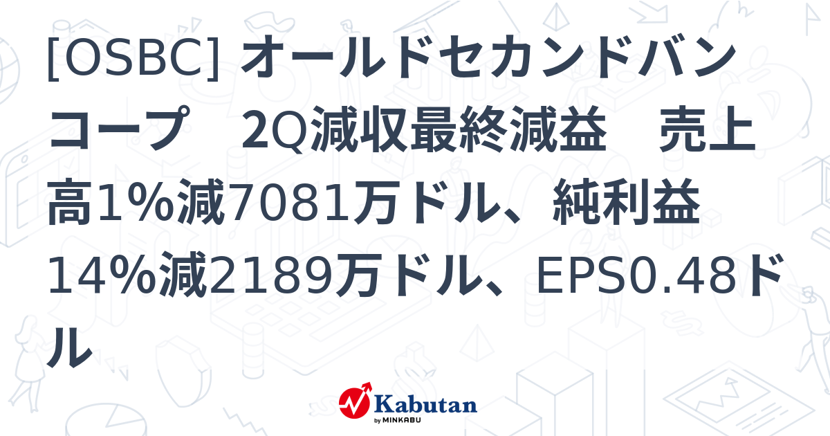 [OSBC] オールドセカンドバンコープ 2Q減収最終減益 売上高1％減7081万ドル、純利益14％減2189万ドル、EPS0.48ドル | 個別株 - 株探ニュース