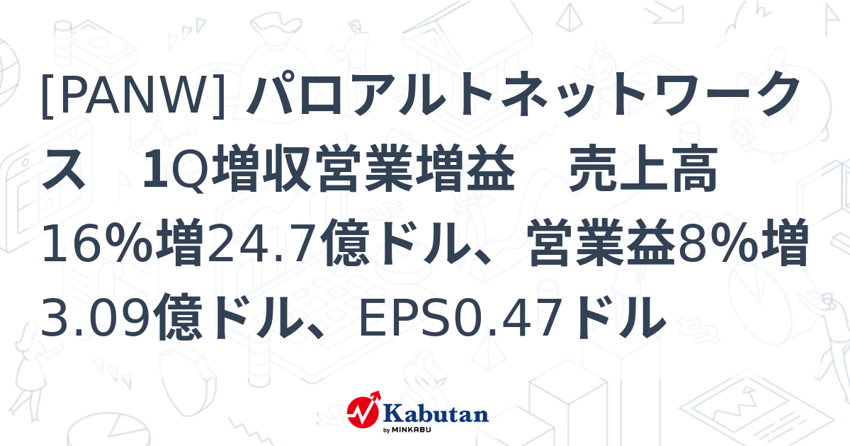 [PANW] パロアルトネットワークス 1Q増収営業増益 売上高16％増24.7億ドル、営業益8％増3.09億ドル、EPS0.47ドル | 個別株 - 株探ニュース