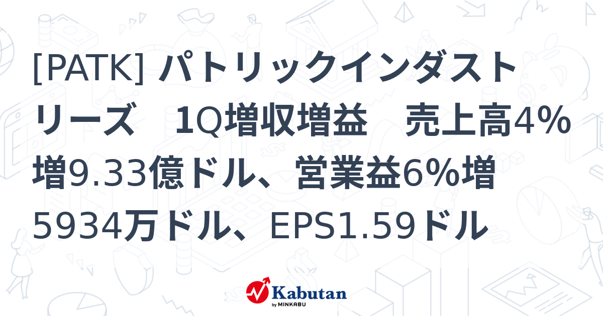 [PATK] パトリックインダストリーズ 1Q増収増益 売上高4％増9.33億ドル、営業益6％増5934万ドル、EPS1.59ドル - 株探 ...