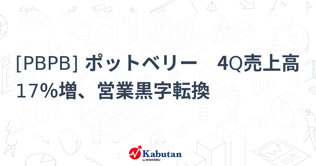 [PBPB] ポットベリー 4Q売上高17％増、営業黒字転換 - 株探(かぶたん)｜米国株