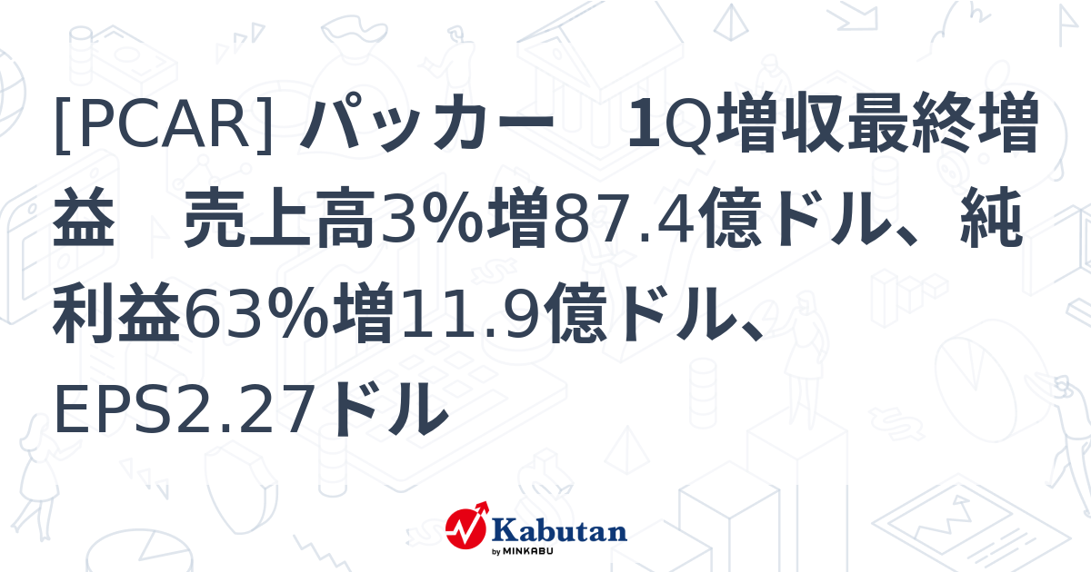 [PCAR] パッカー 1Q増収最終増益 売上高3％増87.4億ドル、純利益63％増11.9億ドル、EPS2.27ドル - 株探(かぶたん)｜米国株