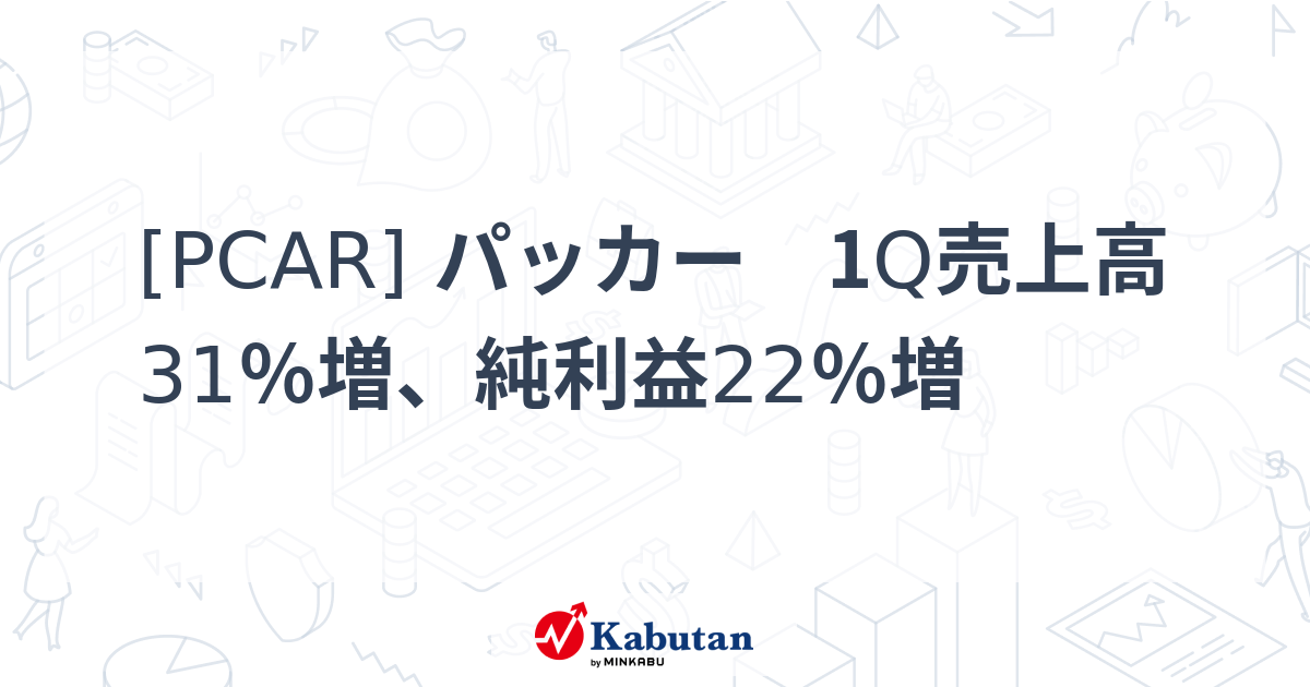 [PCAR] パッカー 1Q売上高31％増、純利益22％増 - 株探(かぶたん)｜米国株