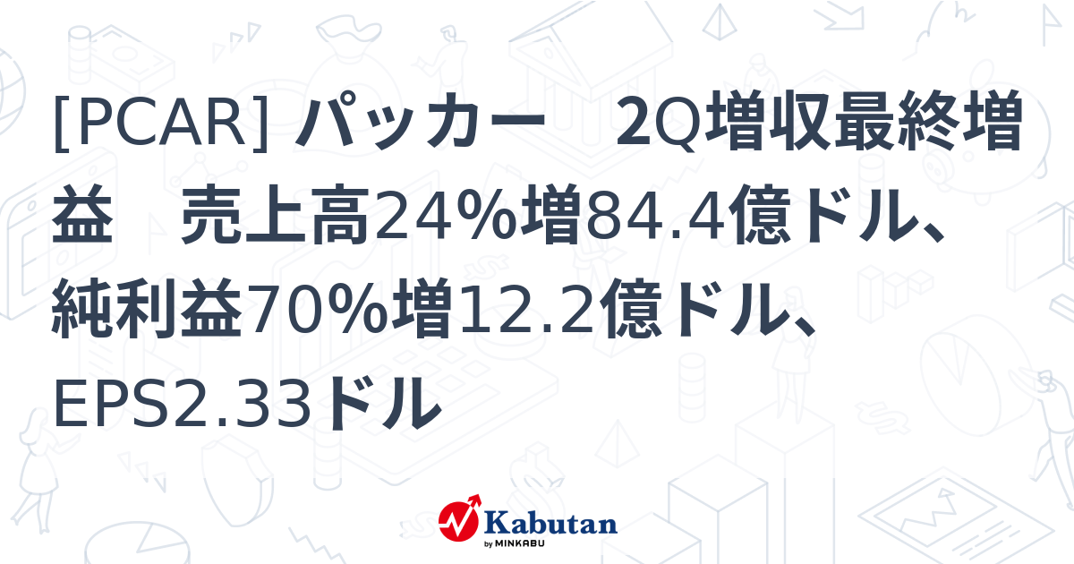 [PCAR] パッカー 2Q増収最終増益 売上高24％増84.4億ドル、純利益70％増12.2億ドル、EPS2.33ドル - 株探(かぶたん)｜米国株