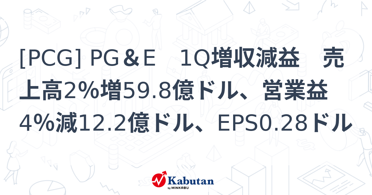 [PCG] PG＆E 1Q増収減益 売上高2％増59.8億ドル、営業益4％減12.2億ドル、EPS0.28ドル - 株探(かぶたん)｜米国株