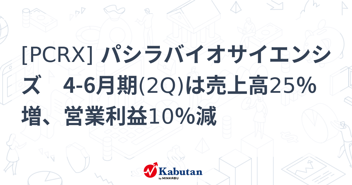 [PCRX] パシラバイオサイエンシズ 4-6月期(2Q)は売上高25％増、営業利益10％減 - 株探(かぶたん)｜米国株