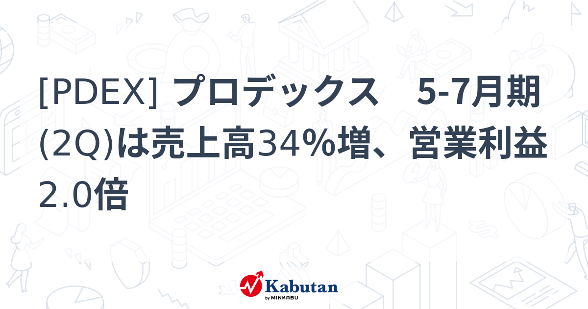 [PDEX] プロデックス 5-7月期(2Q)は売上高34％増、営業利益2.0倍 - 株探(かぶたん)｜米国株