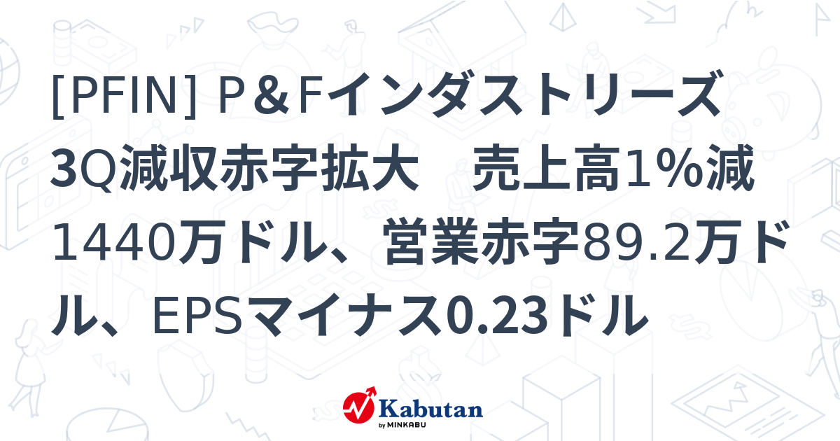 [PFIN] P＆Fインダストリーズ 3Q減収赤字拡大 売上高1％減1440万ドル、営業赤字89.2万ドル、EPSマイナス0.23ドル - 株探(かぶたん)｜米国株