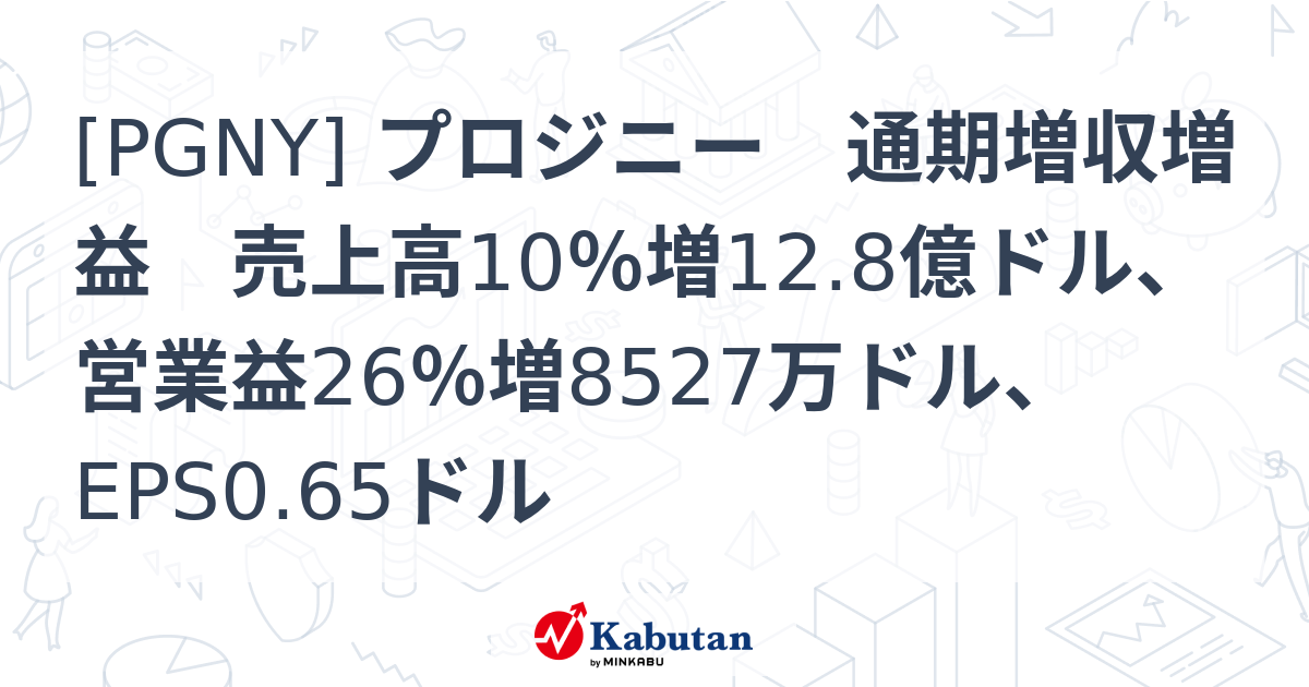 [PGNY] プロジニー 通期増収増益 売上高10％増12.8億ドル、営業益26％増8527万ドル、EPS0.65ドル - 株探(かぶたん)｜米国株