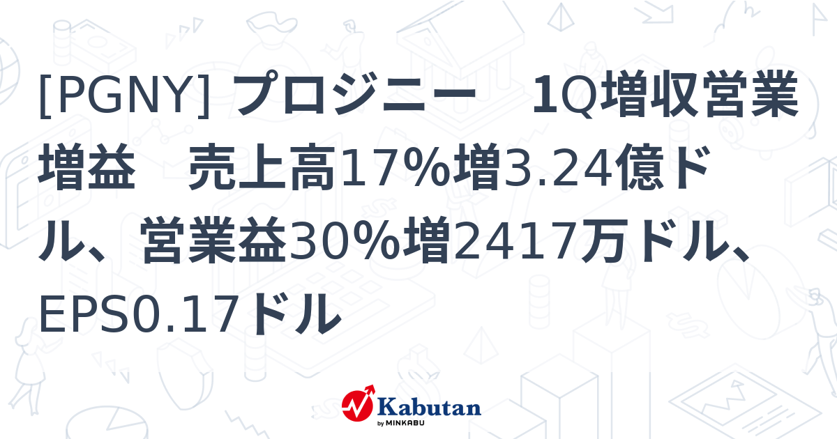 [PGNY] プロジニー 1Q増収営業増益 売上高17％増3.24億ドル、営業益30％増2417万ドル、EPS0.17ドル - 株探(かぶたん ...