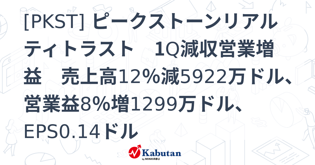 [PKST] ピークストーンリアルティトラスト 1Q減収営業増益 売上高12％減5922万ドル、営業益8％増1299万ドル、EPS0.14ドル ...