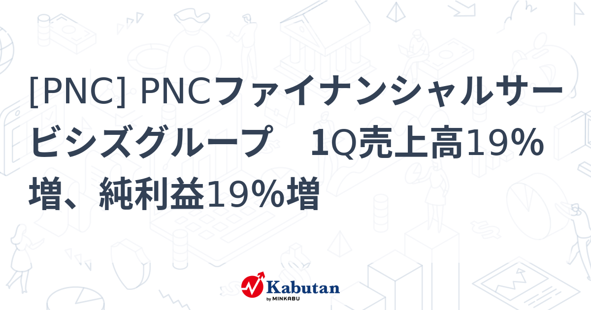 [PNC] PNCファイナンシャルサービシズグループ 1Q売上高19％増、純利益19％増 - 株探(かぶたん)｜米国株