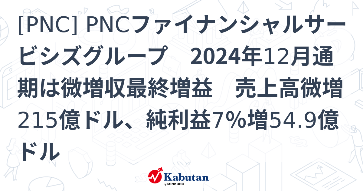 [PNC] PNCファイナンシャルサービシズグループ 2024年12月通期は微増収最終増益 売上高微増215億ドル、純利益7％増54.9億ドル - 株探(かぶたん)｜米国株