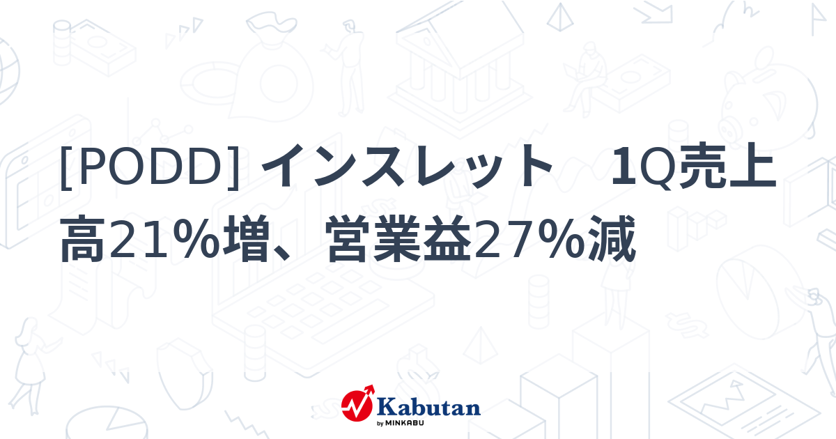[PODD] インスレット 1Q売上高21％増、営業益27％減 - 株探(かぶたん)｜米国株
