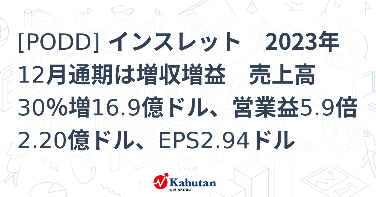 [PODD] インスレット 2023年12月通期は増収増益 売上高30％増16.9億ドル、営業益5.9倍2.20億ドル、EPS2.94ドル ...