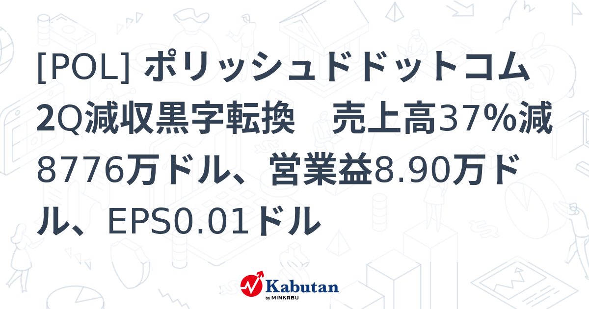 [POL] ポリッシュドドットコム 2Q減収黒字転換 売上高37％減8776万ドル、営業益8.90万ドル、EPS0.01ドル - 株探 ...