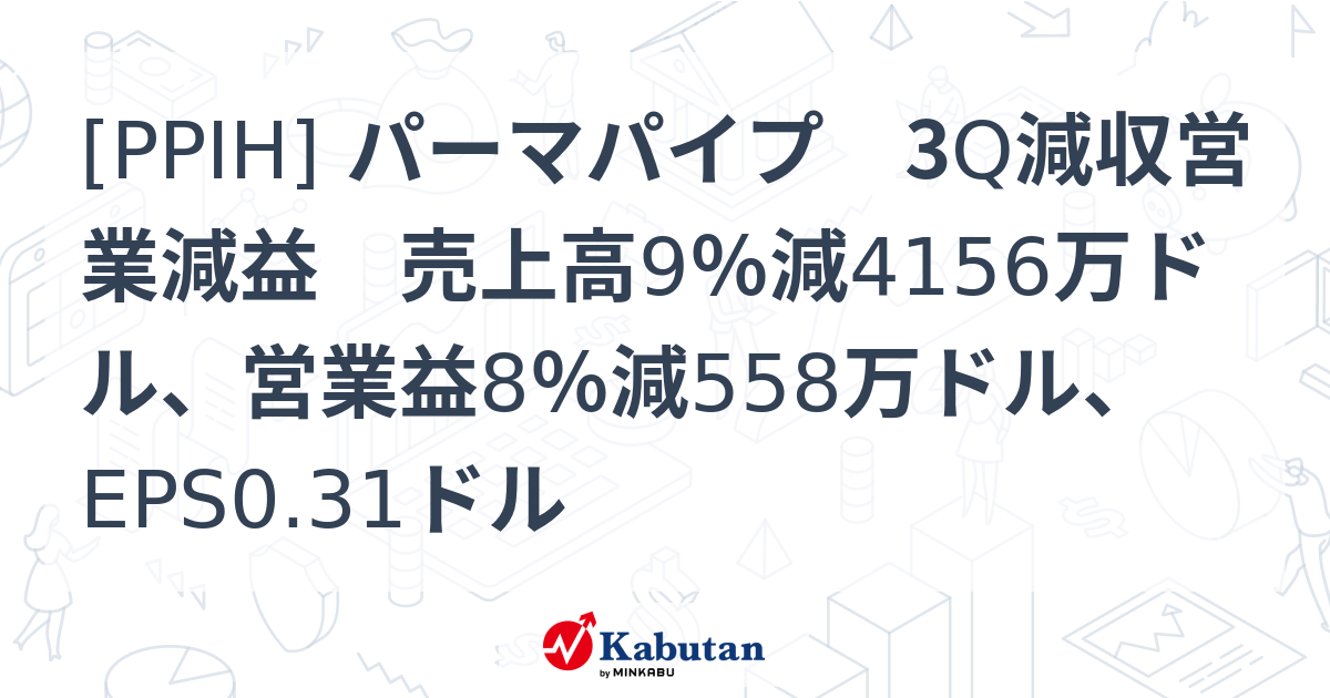 [PPIH] パーマパイプ 3Q減収営業減益 売上高9％減4156万ドル、営業益8％減558万ドル、EPS0.31ドル - 株探(かぶたん)｜米国株