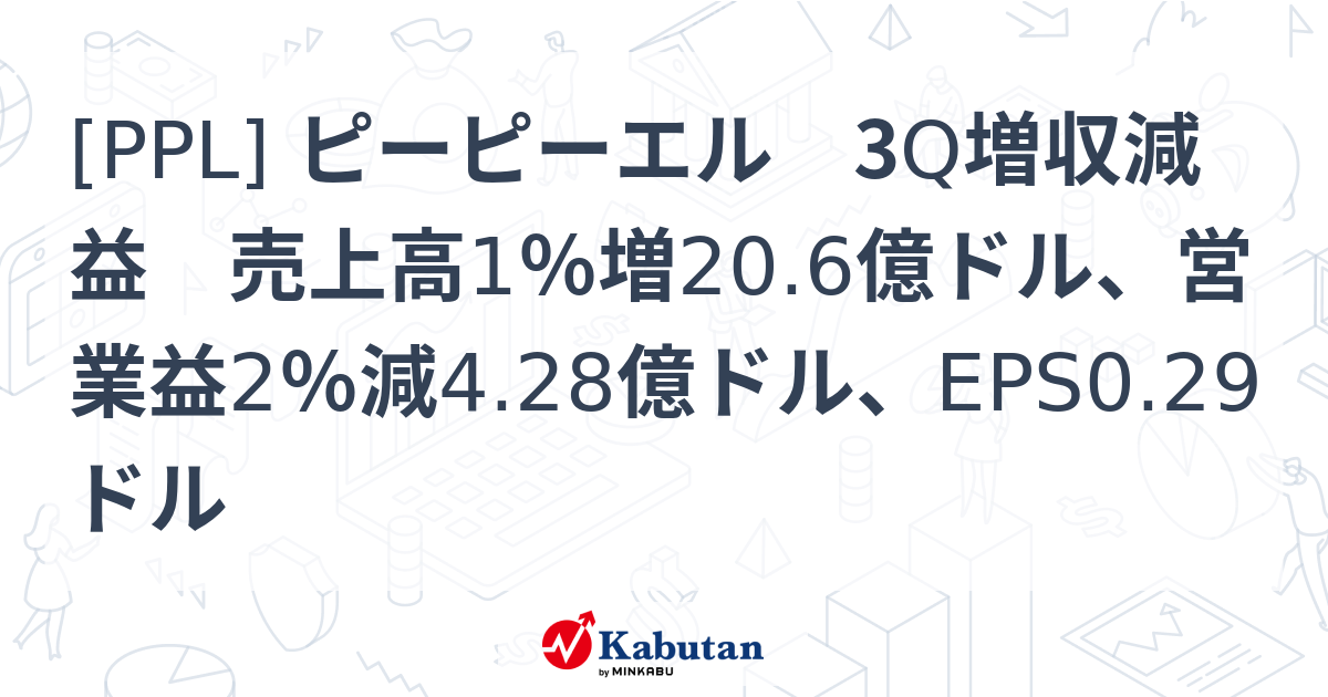[PPL] ピーピーエル 3Q増収減益 売上高1％増20.6億ドル、営業益2％減4.28億ドル、EPS0.29ドル - 株探(かぶたん)｜米国株