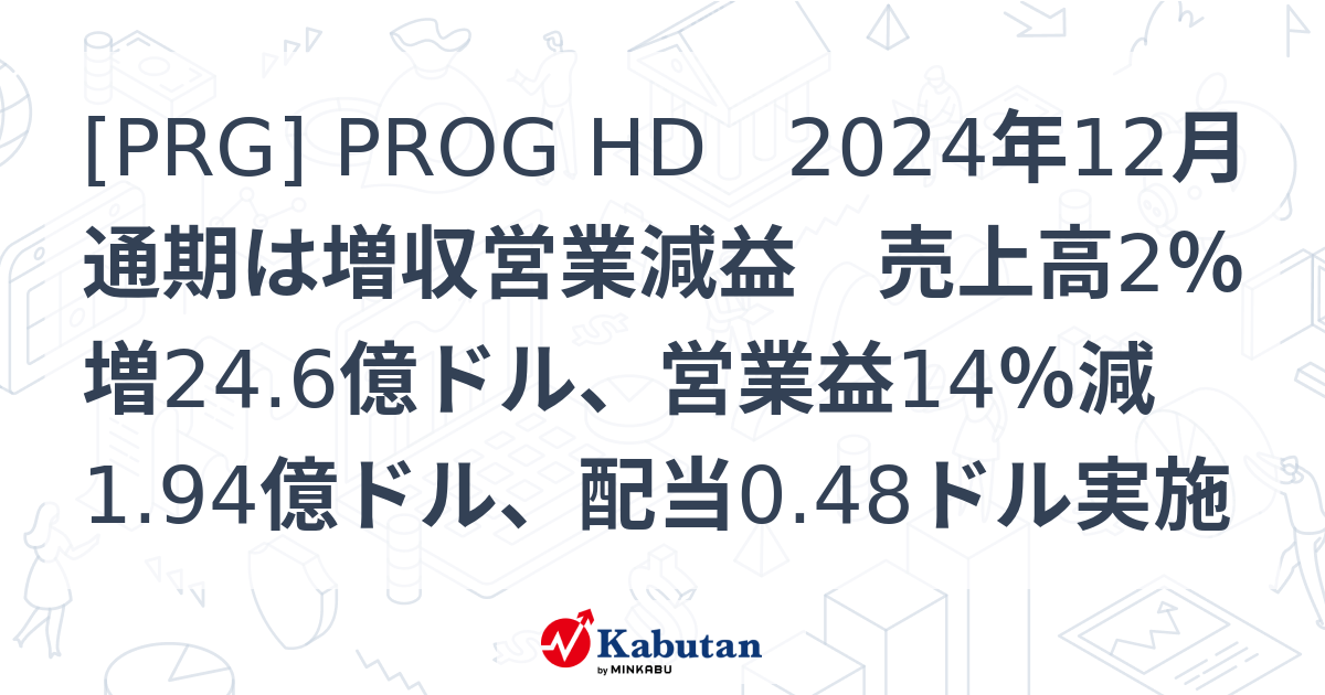 [PRG] PROG HD 2024年12月通期は増収営業減益 売上高2％増24.6億ドル、営業益14％減1.94億ドル、配当0.48ドル実施 ...