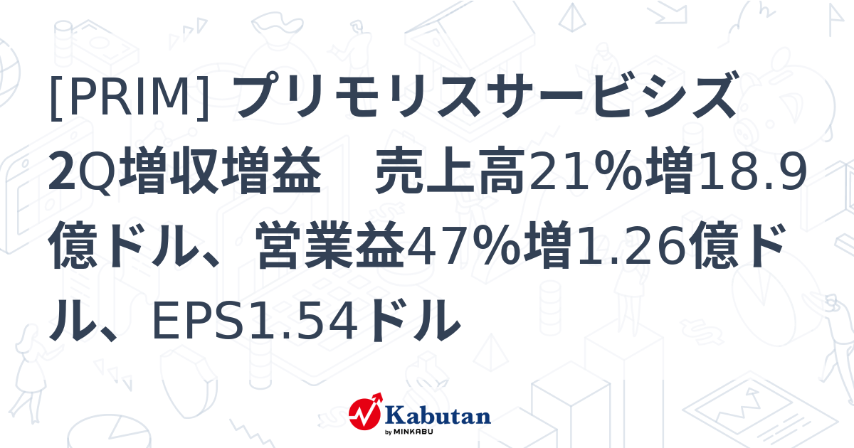[PRIM] プリモリスサービシズ 2Q増収増益 売上高21％増18.9億ドル、営業益47％増1.26億ドル、EPS1.54ドル - 株探 ...