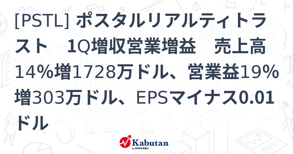 [PSTL] ポスタルリアルティトラスト 1Q増収営業増益 売上高14％増1728万ドル、営業益19％増303万ドル、EPSマイナス0.01ドル - 株探(かぶたん)｜米国株