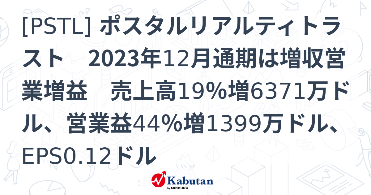 [PSTL] ポスタルリアルティトラスト 2023年12月通期は増収営業増益 売上高19％増6371万ドル、営業益44％増1399万ドル、EPS0.12ドル - 株探(かぶたん)｜米国株