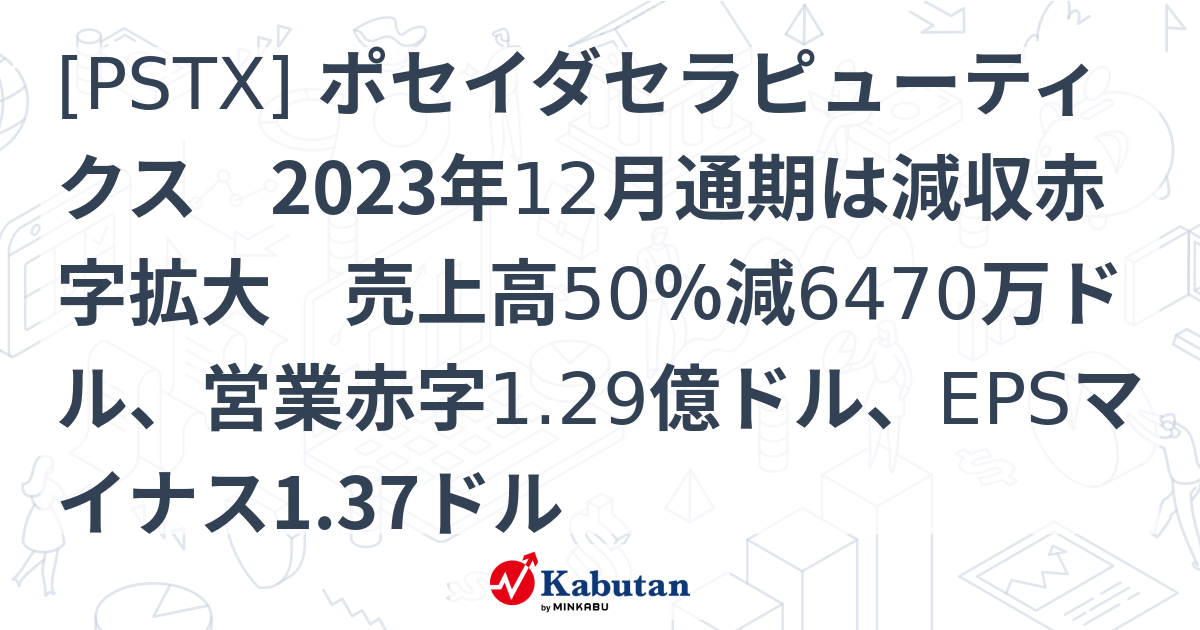 [PSTX] ポセイダセラピューティクス 2023年12月通期は減収赤字拡大 売上高50％減6470万ドル、営業赤字1.29億ドル、EPSマイナス1.37ドル - 株探(かぶたん)｜米国株