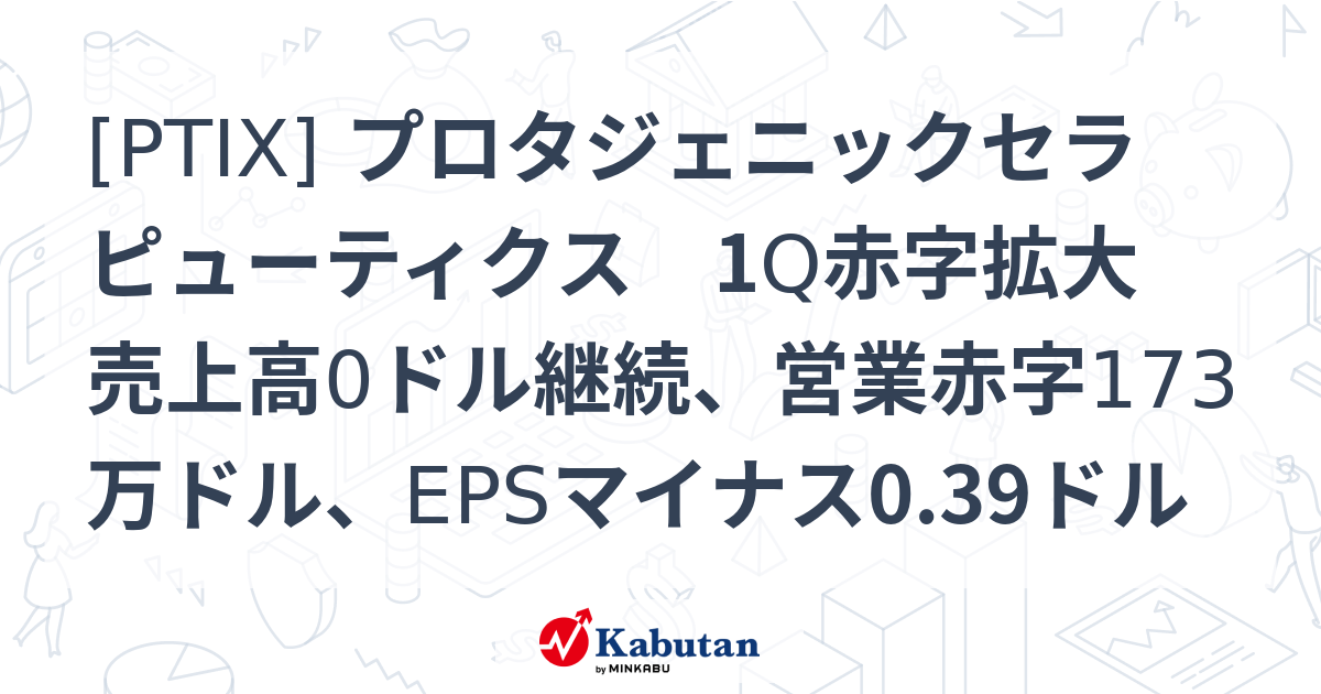 [PTIX] プロタジェニックセラピューティクス 1Q赤字拡大 売上高0ドル継続、営業赤字173万ドル、EPSマイナス0.39ドル - 株探 ...
