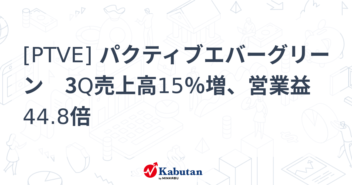 [PTVE] パクティブエバーグリーン 3Q売上高15％増、営業益44.8倍 - 株探(かぶたん)｜米国株
