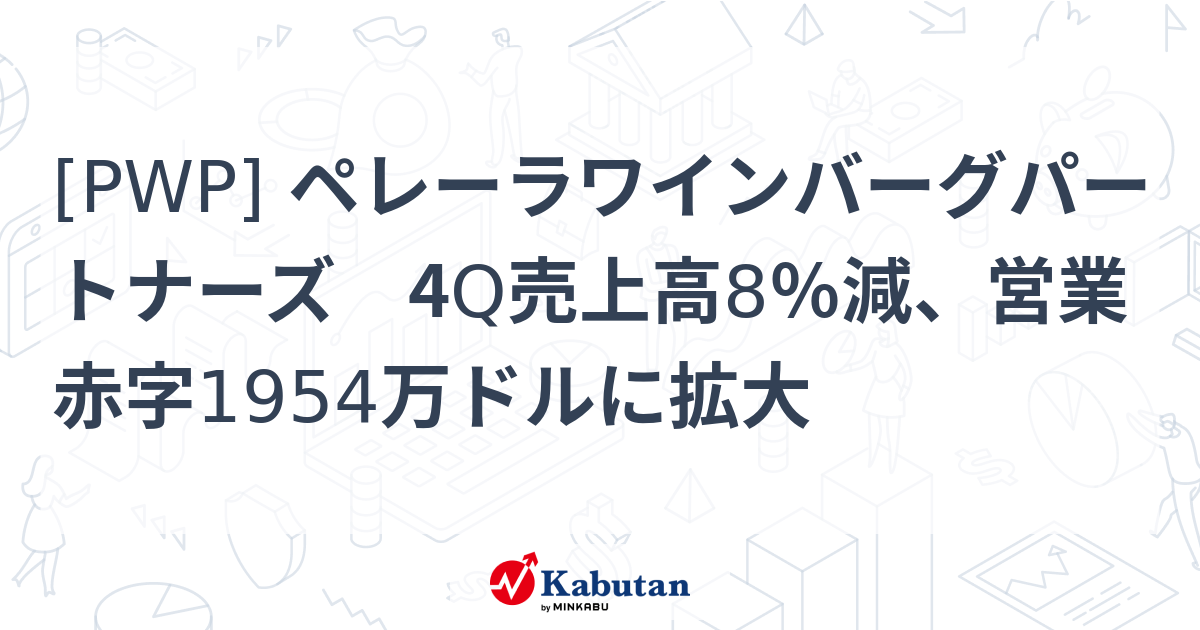 [PWP] ペレーラワインバーグパートナーズ 4Q売上高8％減、営業赤字1954万ドルに拡大 - 株探(かぶたん)｜米国株