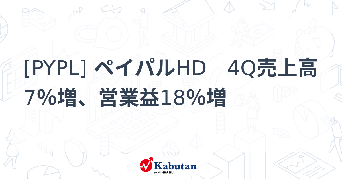 [PYPL] ペイパルHD 4Q売上高7％増、営業益18％増 - 株探(かぶたん)｜米国株