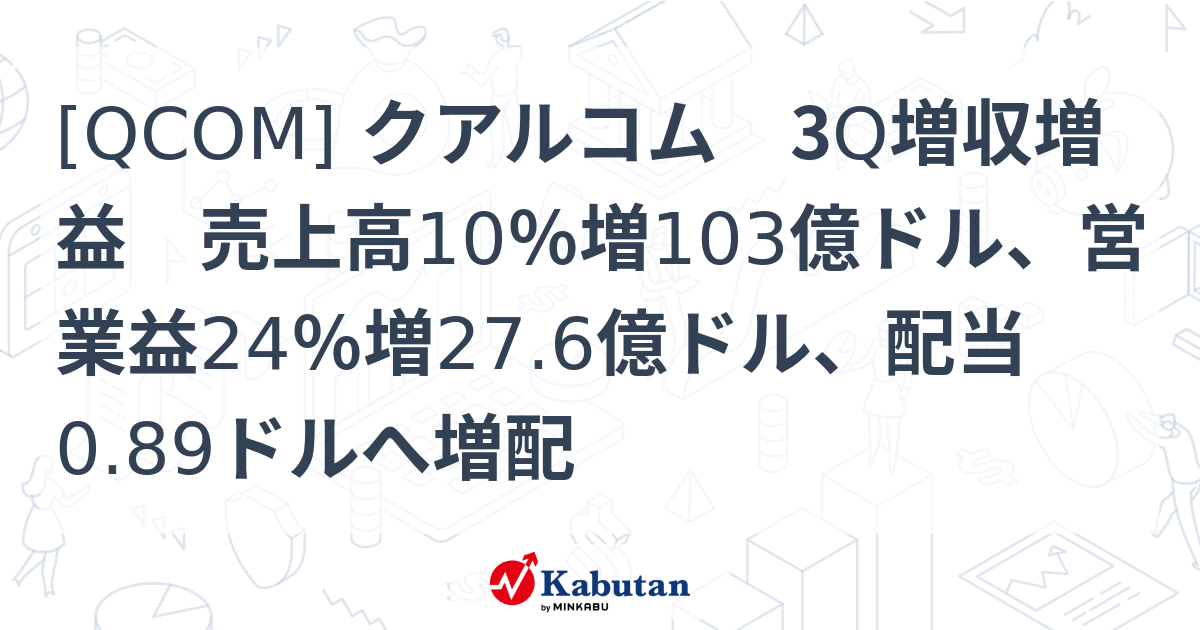 [QCOM] クアルコム 3Q増収増益 売上高10％増103億ドル、営業益24％増27.6億ドル、配当0.89ドルへ増配 | 個別株 - 株探ニュース