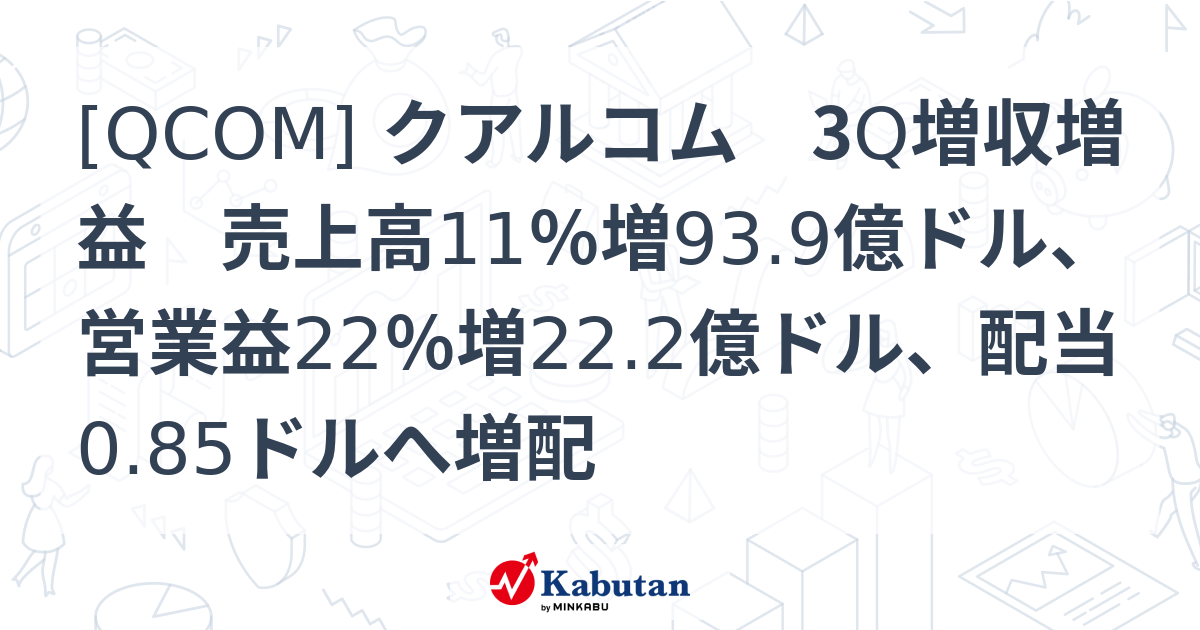 [QCOM] クアルコム 3Q増収増益 売上高11％増93.9億ドル、営業益22％増22.2億ドル、配当0.85ドルへ増配 - 株探(かぶたん ...