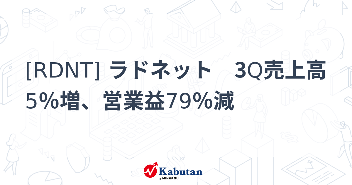 [RDNT] ラドネット 3Q売上高5％増、営業益79％減 - 株探(かぶたん)｜米国株