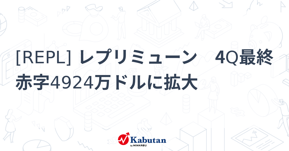 [REPL] レプリミューン 4Q最終赤字4924万ドルに拡大 - 株探(かぶたん)｜米国株
