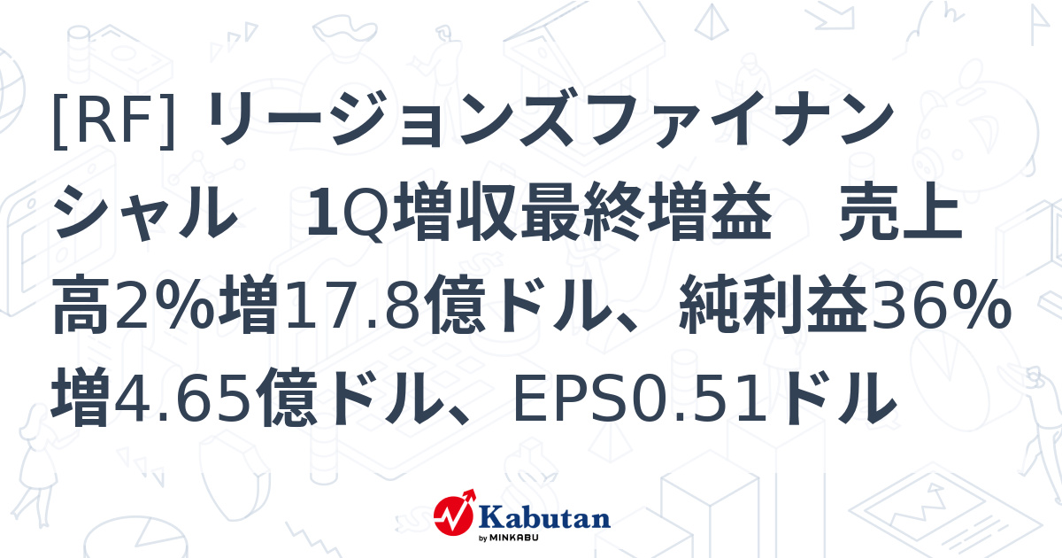 [RF] リージョンズファイナンシャル 1Q増収最終増益 売上高2％増17.8億ドル、純利益36％増4.65億ドル、EPS0.51ドル ...
