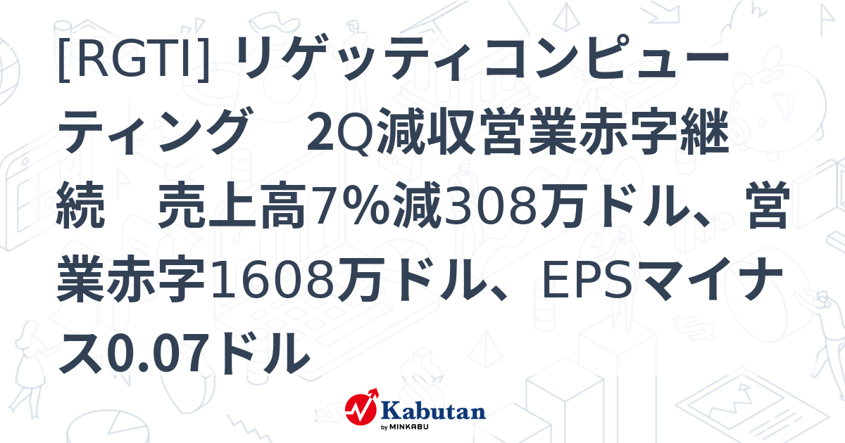 [RGTI] リゲッティコンピューティング 2Q減収営業赤字継続 売上高7％減308万ドル、営業赤字1608万ドル、EPSマイナス0.07ドル ...
