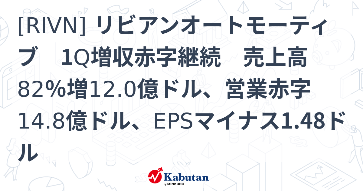 [RIVN] リビアンオートモーティブ 1Q増収赤字継続 売上高82％増12.0億ドル、営業赤字14.8億ドル、EPSマイナス1.48ドル ...