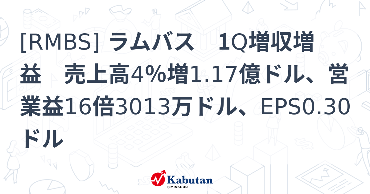 [RMBS] ラムバス 1Q増収増益 売上高4％増1.17億ドル、営業益16倍3013万ドル、EPS0.30ドル - 株探(かぶたん)｜米国株