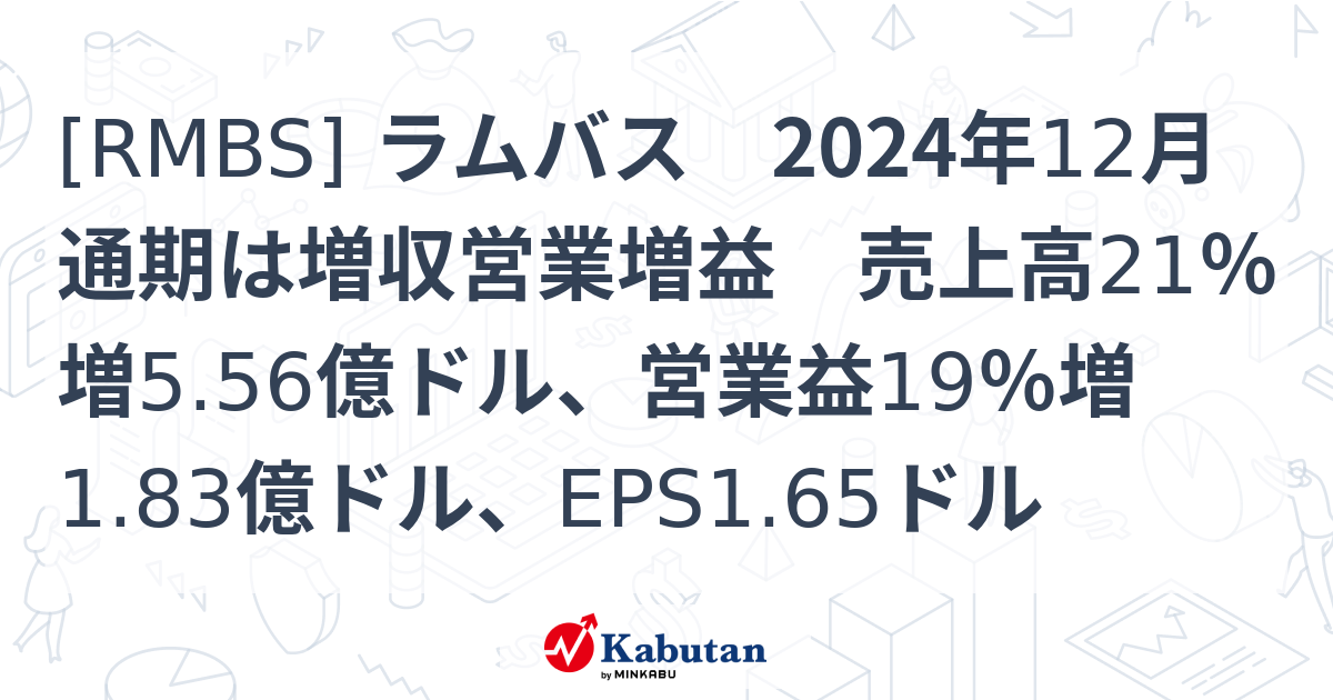 [RMBS] ラムバス 2024年12月通期は増収営業増益 売上高21％増5.56億ドル、営業益19％増1.83億ドル、EPS1.65ドル - 株探(かぶたん)｜米国株