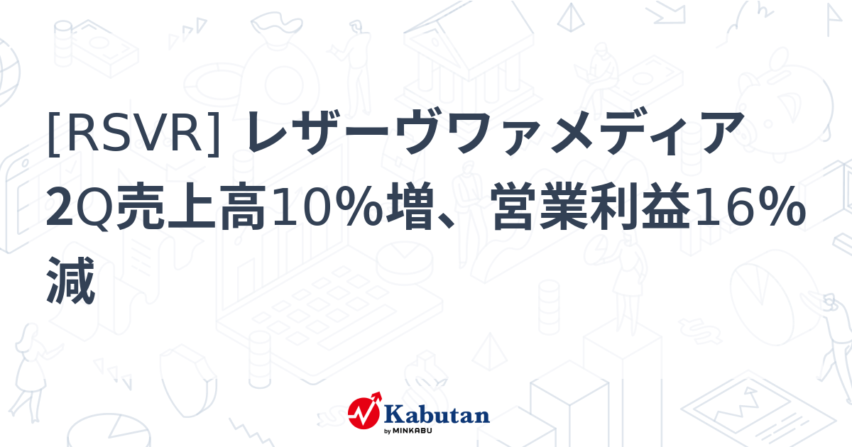 [RSVR] レザーヴワァメディア 2Q売上高10％増、営業利益16％減 - 株探(かぶたん)｜米国株