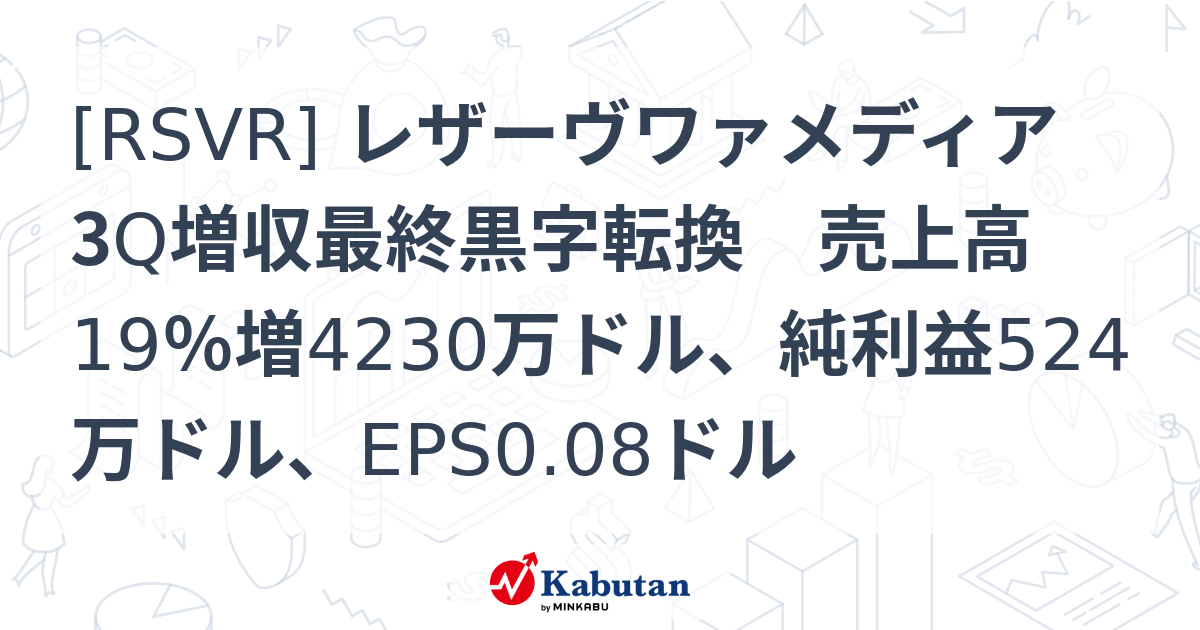 [RSVR] レザーヴワァメディア 3Q増収最終黒字転換 売上高19％増4230万ドル、純利益524万ドル、EPS0.08ドル - 株探 ...