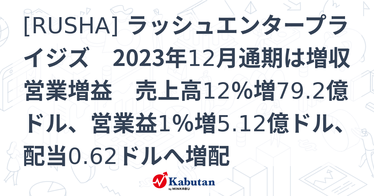 [RUSHA] ラッシュエンタープライジズ 2023年12月通期は増収営業増益 売上高12％増79.2億ドル、営業益1％増5.12億ドル、配当 ...