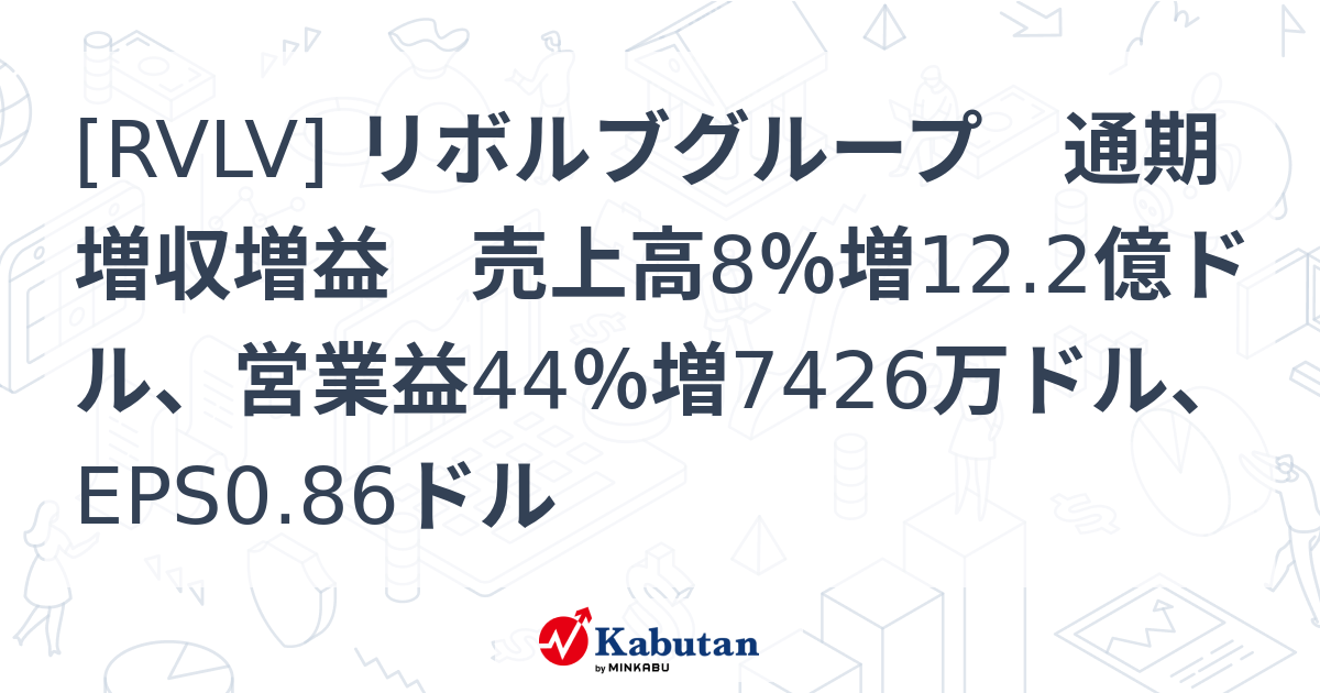 [RVLV] リボルブグループ 通期増収増益 売上高8％増12.2億ドル、営業益44％増7426万ドル、EPS0.86ドル - 株探(かぶたん ...