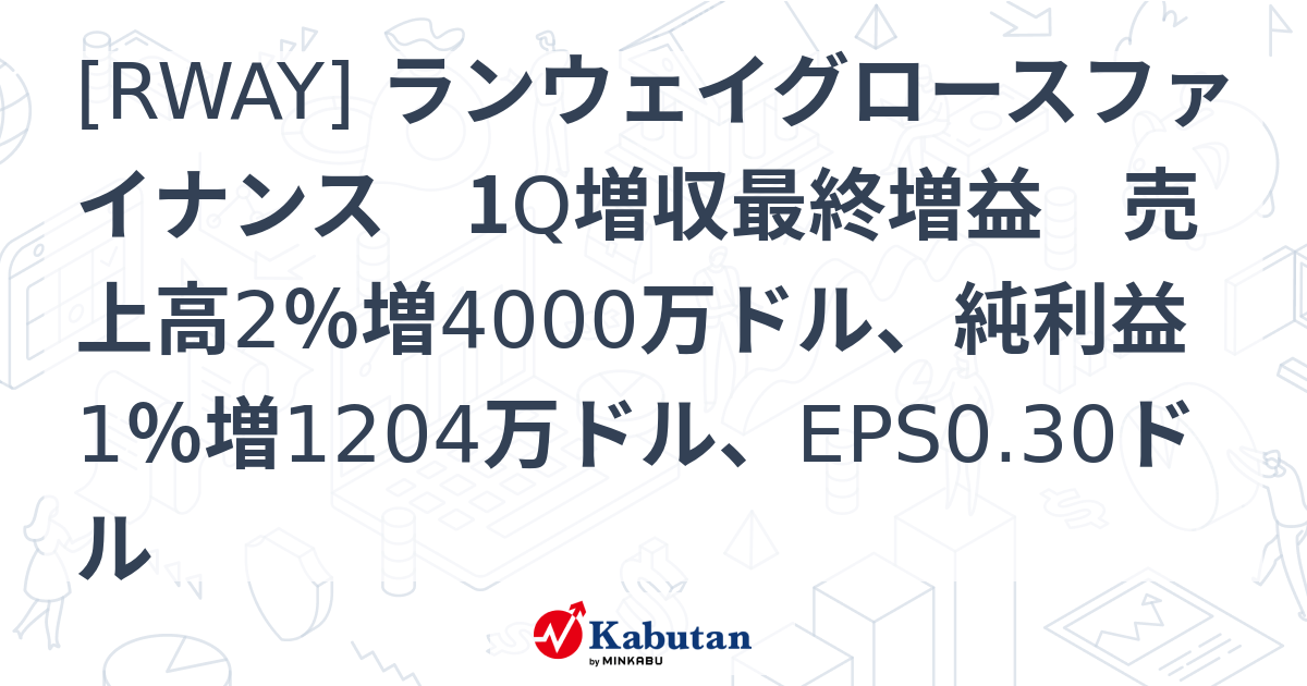 [RWAY] ランウェイグロースファイナンス 1Q増収最終増益 売上高2％増4000万ドル、純利益1％増1204万ドル、EPS0.30ドル ...