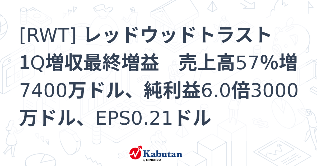 [RWT] レッドウッドトラスト 1Q増収最終増益 売上高57％増7400万ドル、純利益6.0倍3000万ドル、EPS0.21ドル - 株探 ...