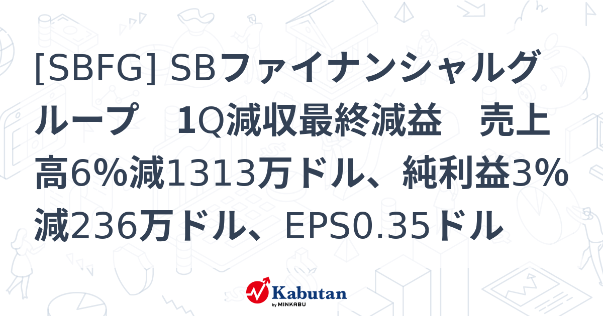 [SBFG] SBファイナンシャルグループ 1Q減収最終減益 売上高6％減1313万ドル、純利益3％減236万ドル、EPS0.35ドル ...