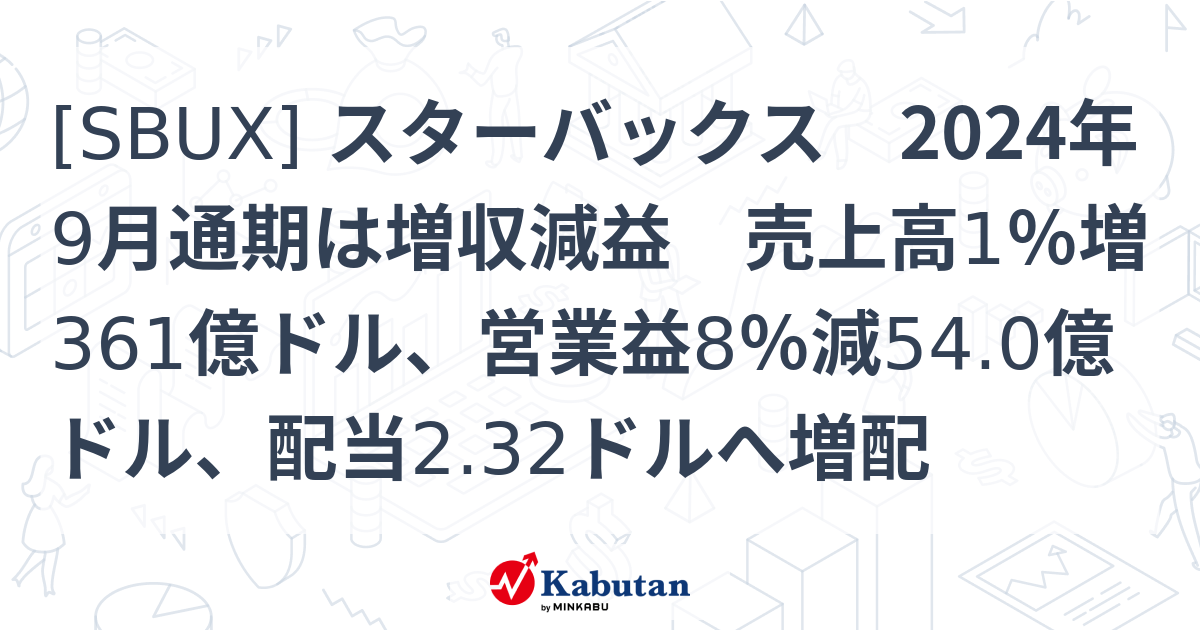 [SBUX] スターバックス 2024年9月通期は増収減益 売上高1％増361億ドル、営業益8％減54.0億ドル、配当2.32ドルへ増配 ...