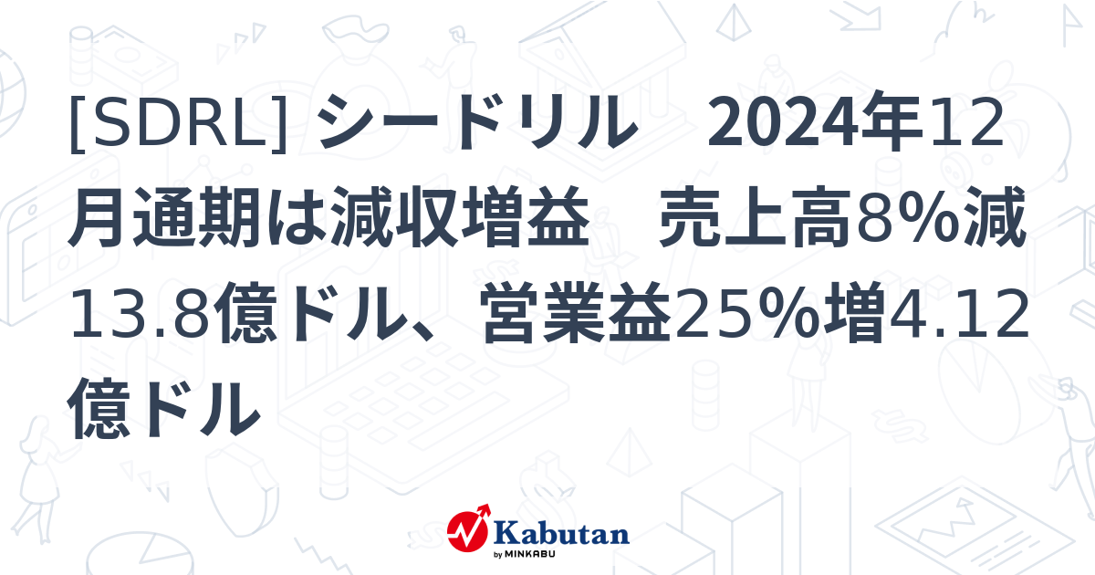 [SDRL] シードリル 2024年12月通期は減収増益 売上高8％減13.8億ドル、営業益25％増4.12億ドル - 株探(かぶたん)｜米国株