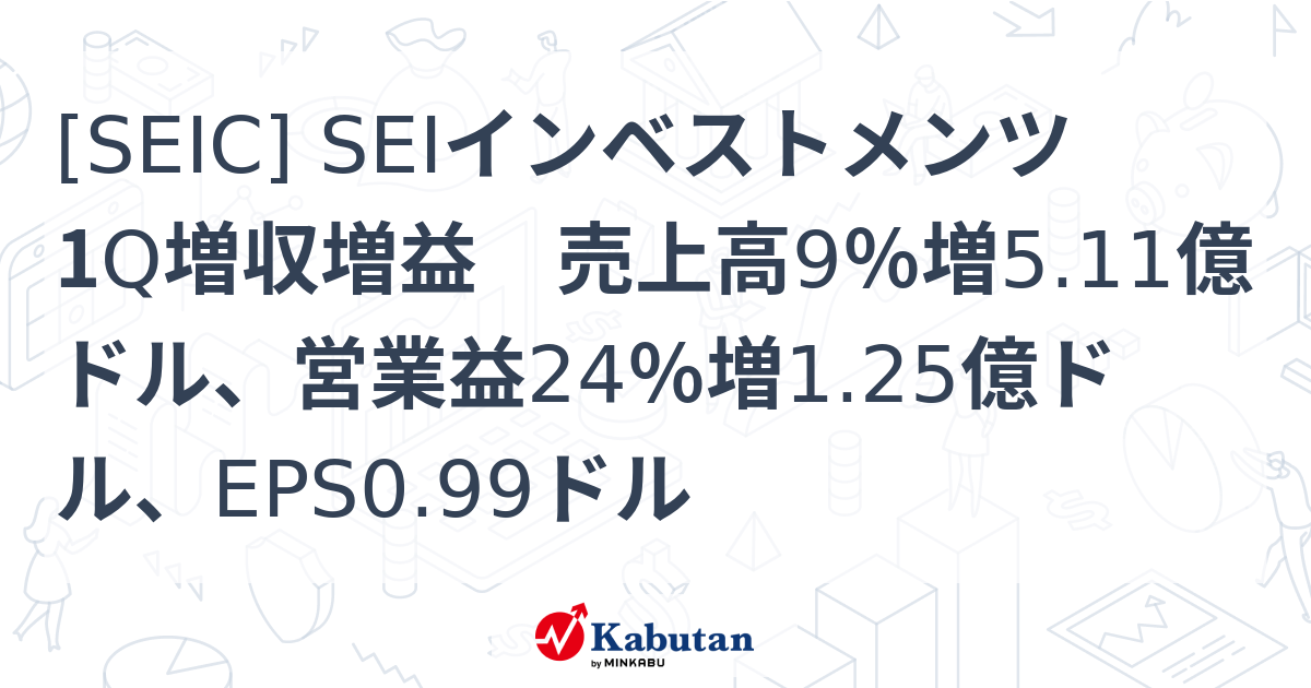[SEIC] SEIインベストメンツ 1Q増収増益 売上高9％増5.11億ドル、営業益24％増1.25億ドル、EPS0.99ドル - 株探(かぶたん)｜米国株