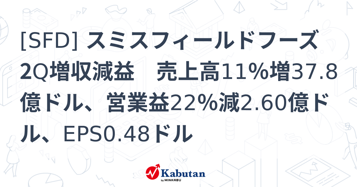[SFD] スミスフィールドフーズ 2Q増収減益 売上高11％増37.8億ドル、営業益22％減2.60億ドル、EPS0.48ドル - 株探 ...